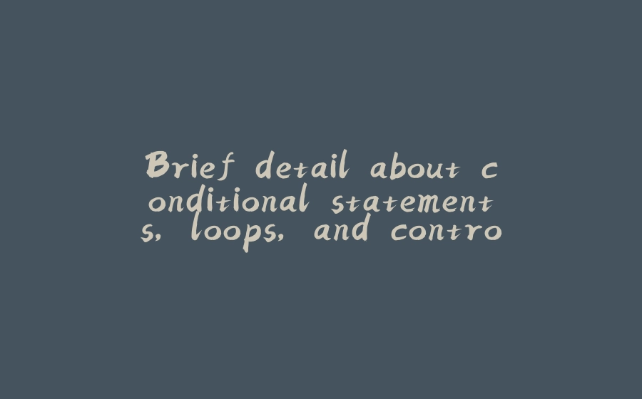 Brief detail about conditional statements, loops, and control flow in ...