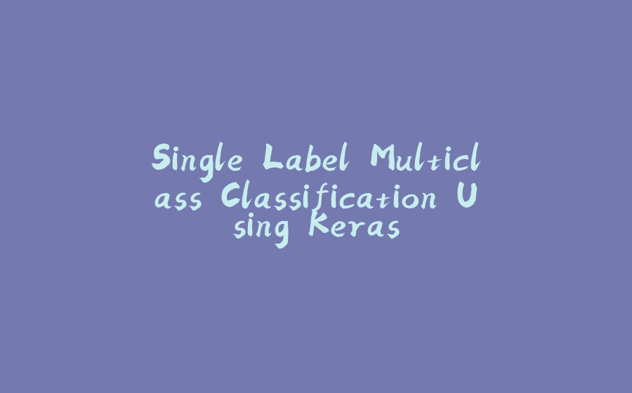 Single Label Multiclass Classification Using Keras - 拾光赋 Single Label Multiclass Classification Using Keras - 拾光赋