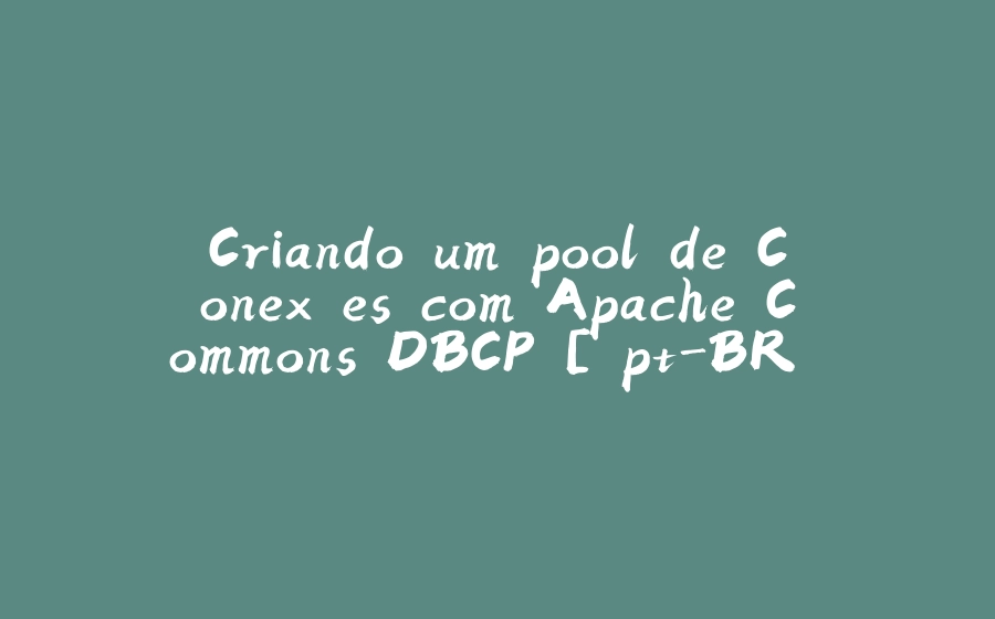 Criando um pool de Conexões com Apache Commons DBCP [ pt-BR ] - 拾光赋