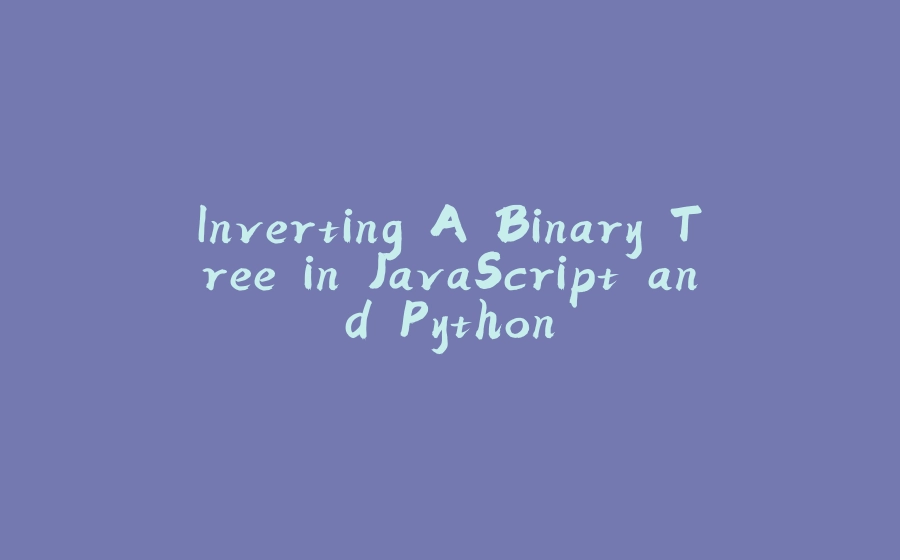 Inverting A Binary Tree in JavaScript and Python - 拾光赋 Inverting A Binary Tree in JavaScript and Python - 拾光赋