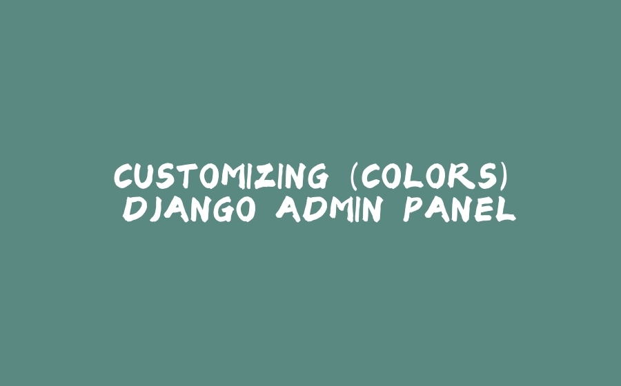 CUSTOMIZING (COLORS) DJANGO ADMIN PANEL - 拾光赋 CUSTOMIZING (COLORS) DJANGO ADMIN PANEL - 拾光赋