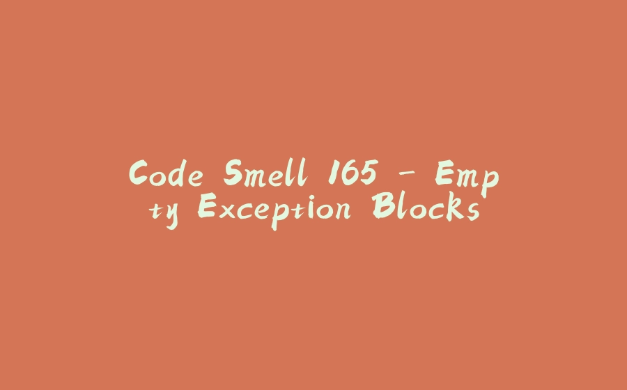 Code Smell 165 - Empty Exception Blocks - 拾光赋