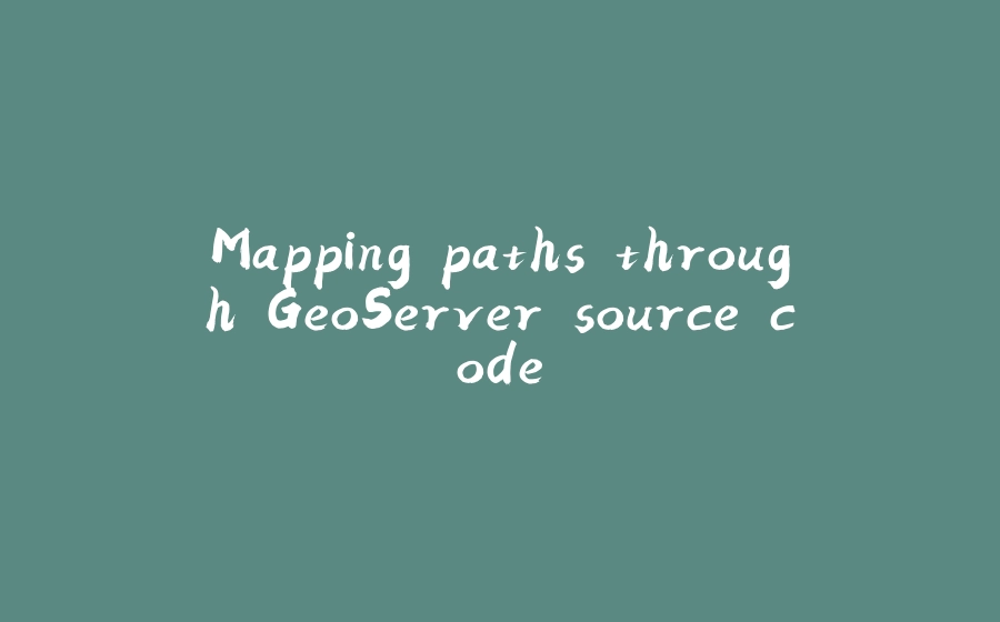 Mapping paths through GeoServer source code - 拾光赋