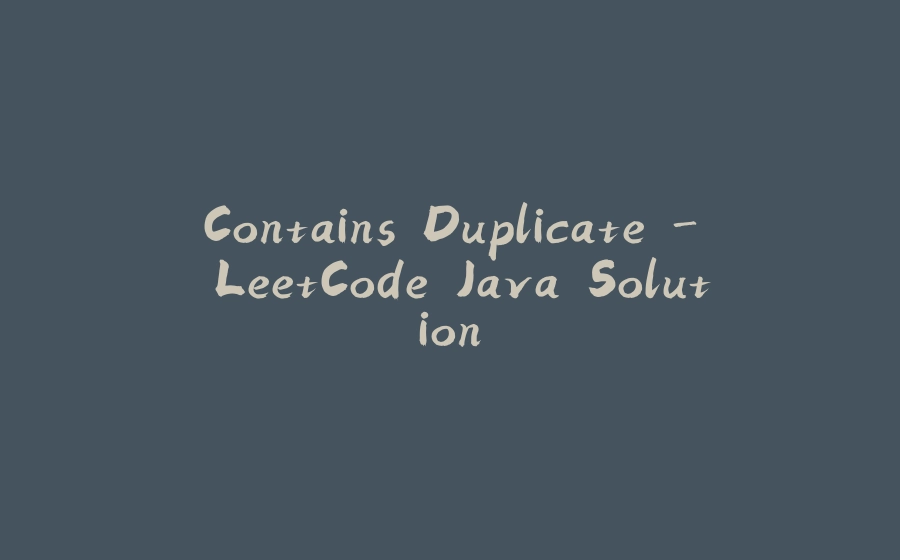 Contains Duplicate - LeetCode Java Solution - 拾光赋 Contains Duplicate - LeetCode Java Solution - 拾光赋