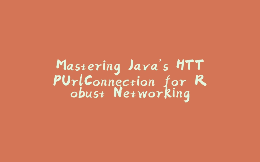 Mastering Java’s HTTPUrlConnection for Robust Networking - 拾光赋