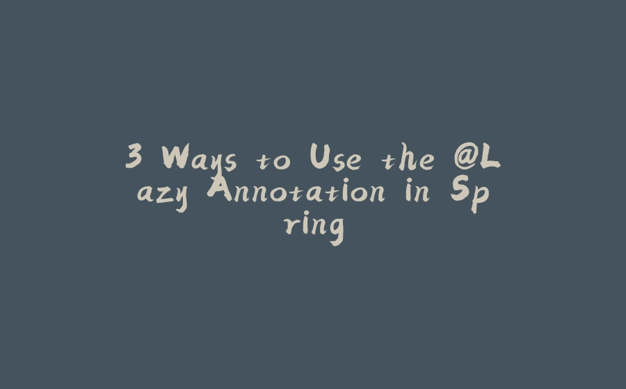3 Ways to Use the @Lazy Annotation in Spring - 拾光赋