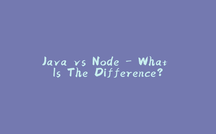 Java vs Node - What Is The Difference? - 拾光赋
