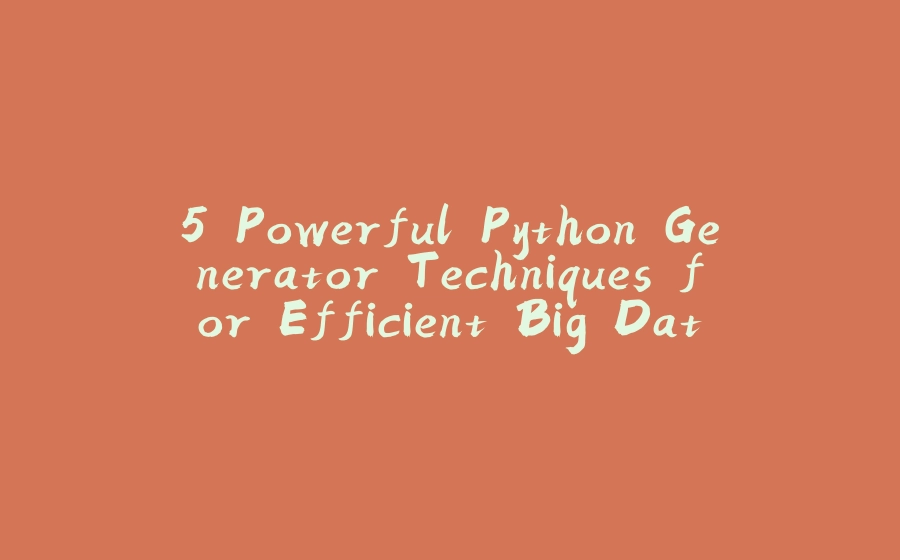 5 Powerful Python Generator Techniques for Efficient Big Data Processing - 拾光赋
