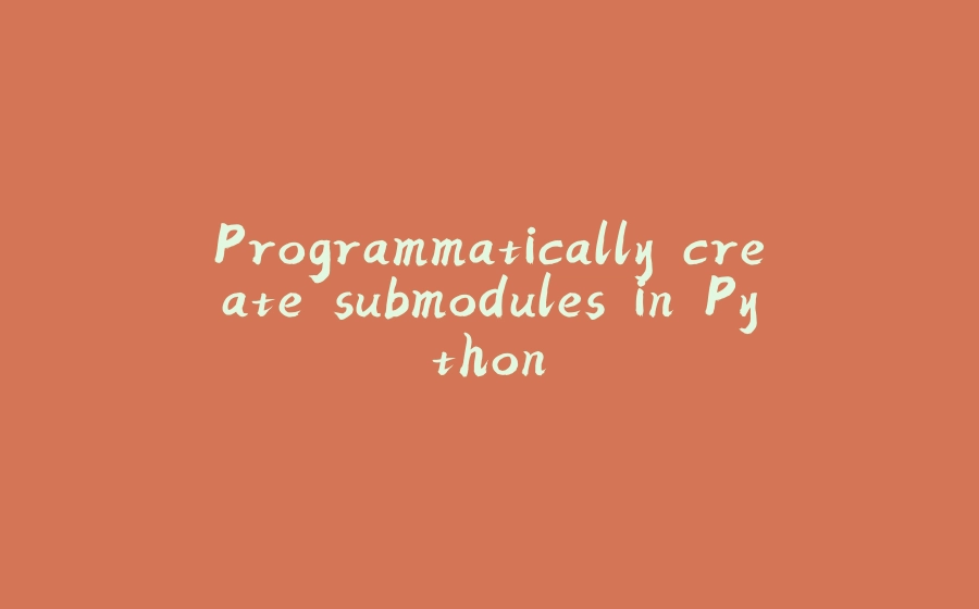 Programmatically create submodules in Python - 拾光赋