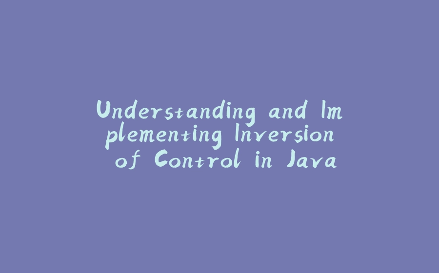 Understanding and Implementing Inversion of Control in Java - 拾光赋