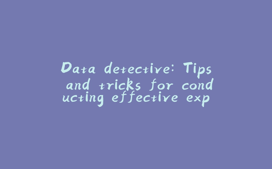 Data detective: Tips and tricks for conducting effective exploratory ...