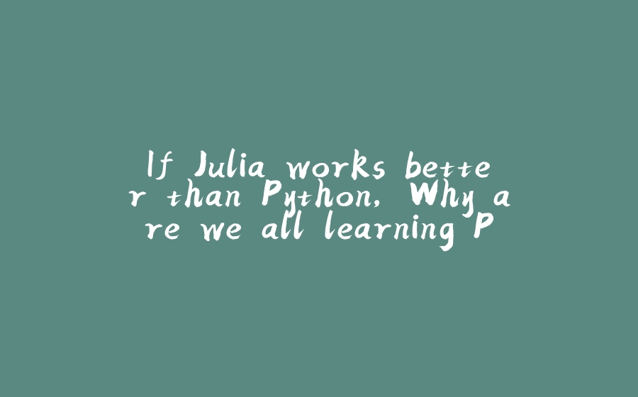If Julia works better than Python, Why are we all learning Python? - 拾光赋 If Julia works better than Python, Why are we all learning Python? - 拾光赋