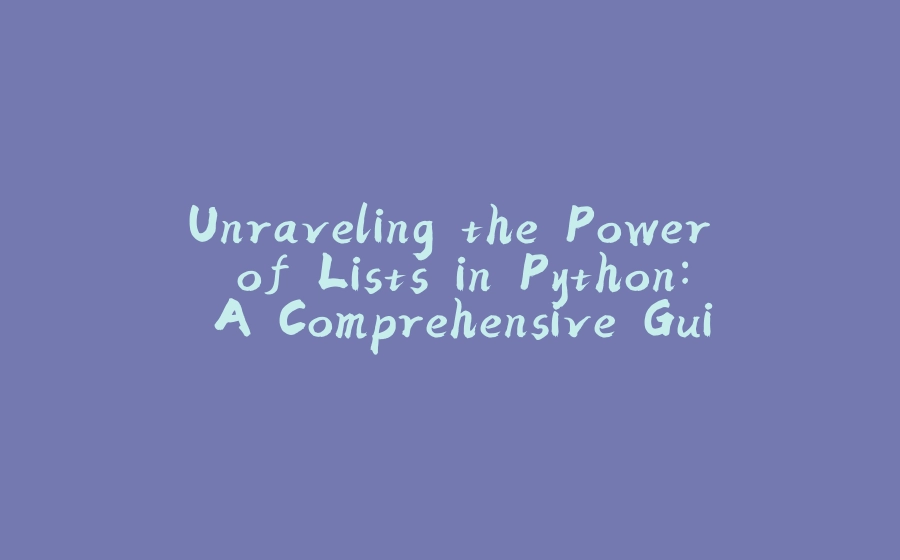 Unraveling the Power of Lists in Python: A Comprehensive Guide for Developers - 拾光赋