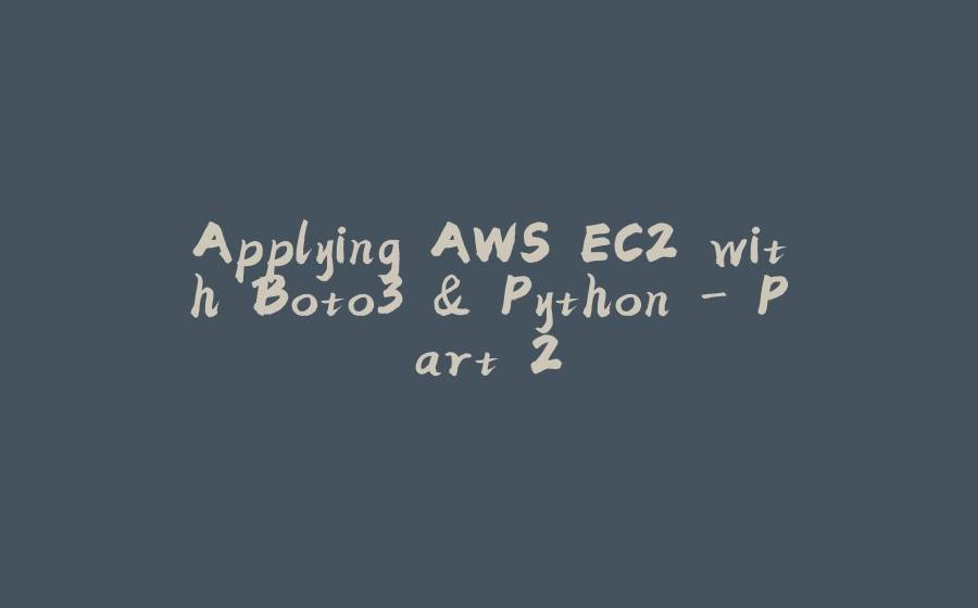 Applying AWS EC2 with Boto3 & Python - Part 2 - 拾光赋
