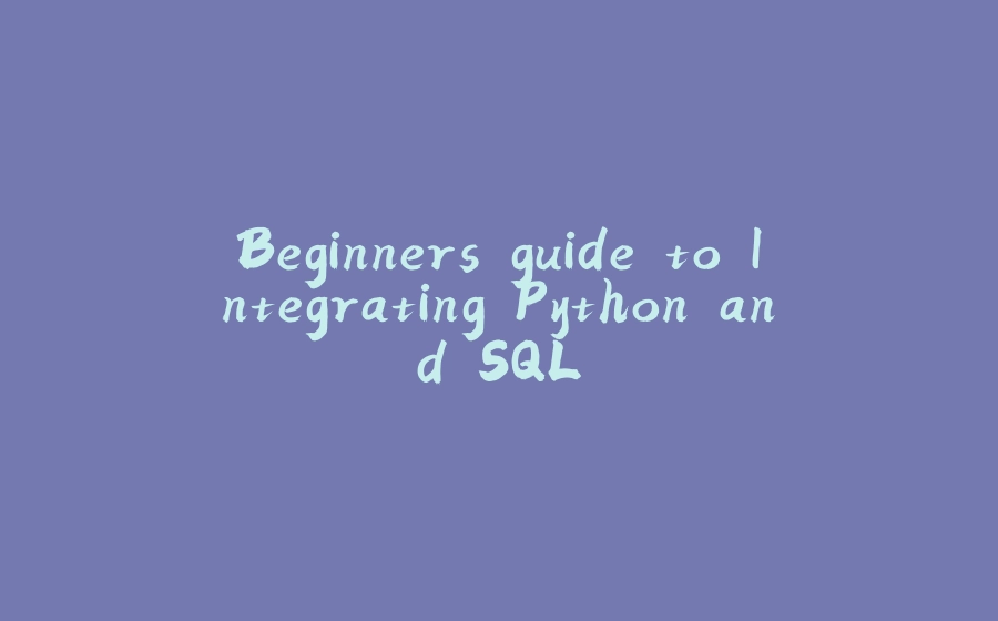 Beginners guide to Integrating Python and SQL - 拾光赋 Beginners guide to Integrating Python and SQL - 拾光赋