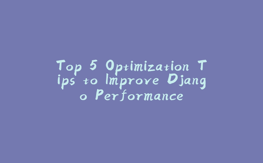 Top 5 Optimization Tips to Improve Django Performance - 拾光赋