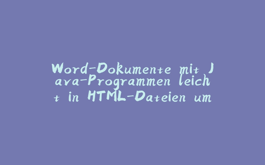 Word-Dokumente mit Java-Programmen leicht in HTML-Dateien umwandeln - 拾光赋