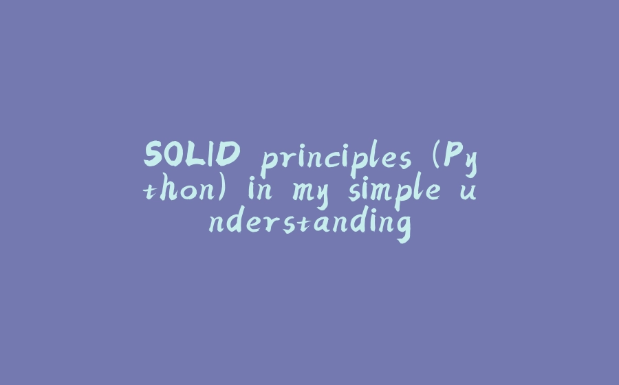 SOLID principles (Python) in my simple understanding - 拾光赋 SOLID principles (Python) in my simple understanding - 拾光赋