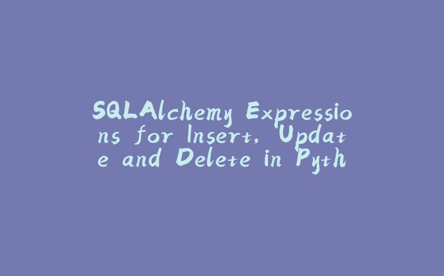 SQLAlchemy Expressions for Insert, Update and Delete in Python Flask - 拾光赋