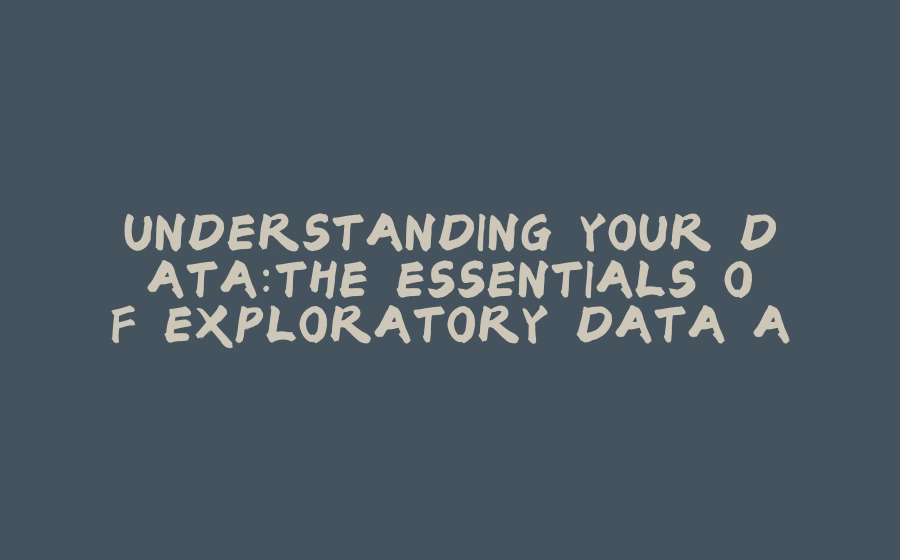 UNDERSTANDING YOUR DATA:THE ESSENTIALS OF EXPLORATORY DATA ANALYSIS - 拾光赋