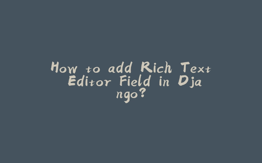 How to add Rich Text Editor Field in Django? - 拾光赋
