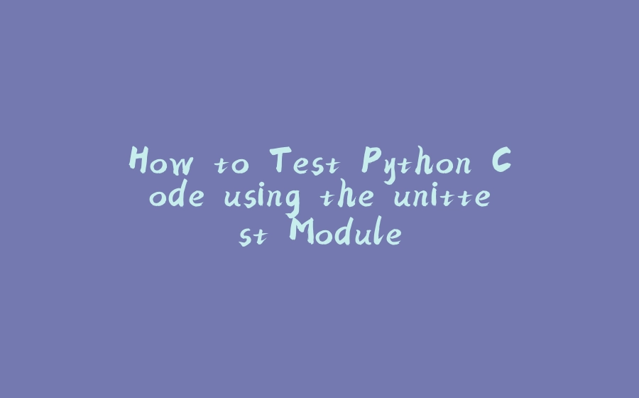 How To Test Python Code Using The Unittest Module 拾光赋 6935