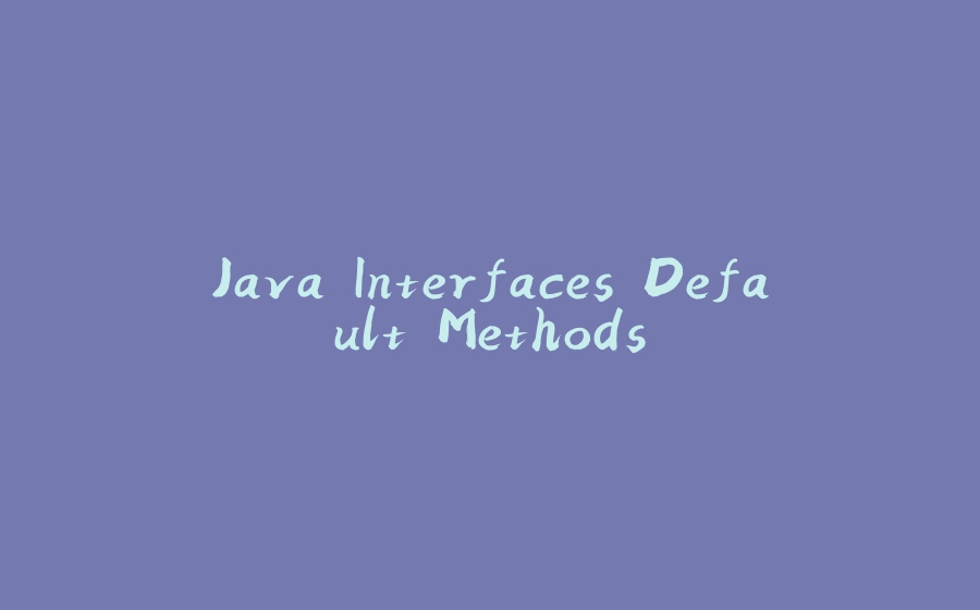 Java Interfaces Default Methods - 拾光赋