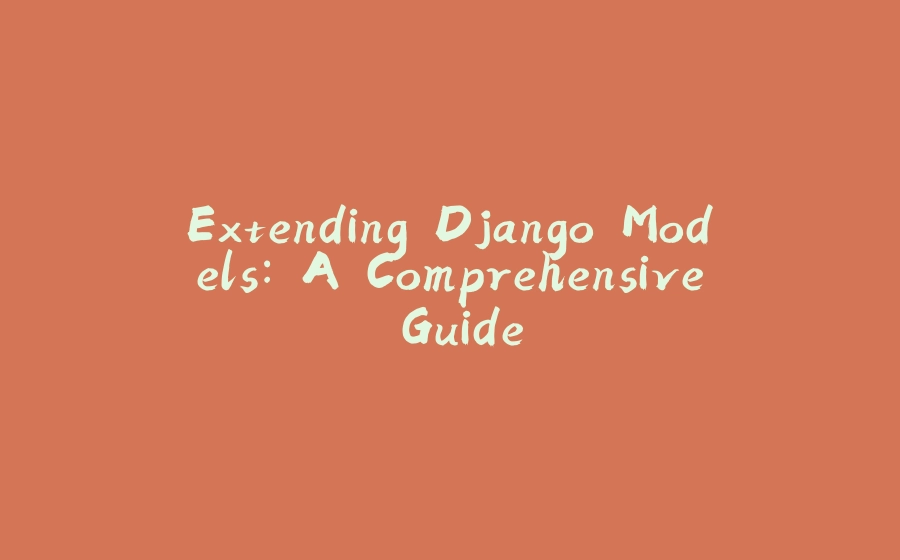 Extending Django Models: A Comprehensive Guide - 拾光赋