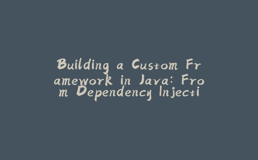 Building A Custom Framework In Java From Dependency Injection To Aop 拾光赋