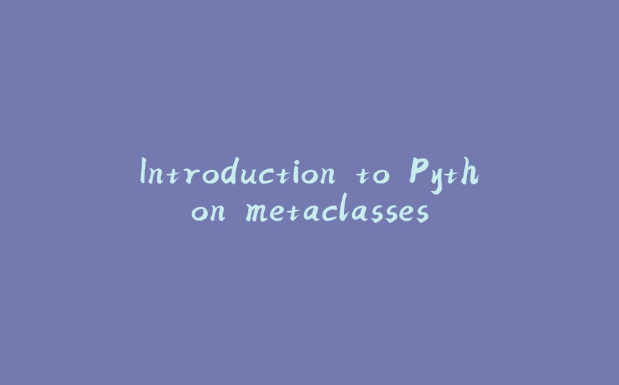 Introduction to Python metaclasses - 拾光赋 Introduction to Python metaclasses - 拾光赋