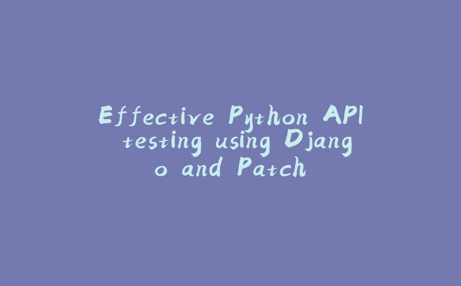 Effective Python API testing using Django and Patch - 拾光赋 Effective Python API testing using Django and Patch - 拾光赋