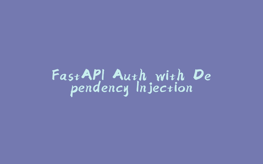 FastAPI Auth with Dependency Injection - 拾光赋 FastAPI Auth with Dependency Injection - 拾光赋