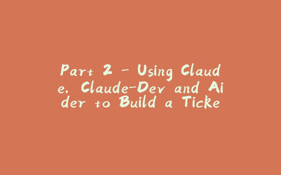 Part 2 - Using Claude, Claude-Dev and Aider to Build a Ticketing System - 拾光赋