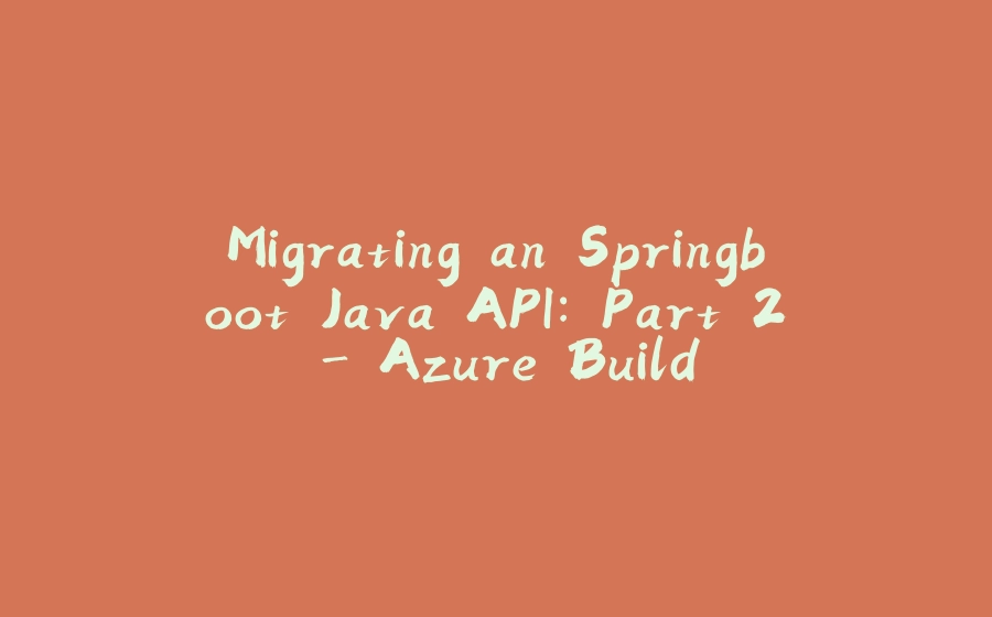 Migrating an Springboot Java API: Part 2 - Azure Build - 拾光赋 Migrating an Springboot Java API: Part 2 - Azure Build - 拾光赋