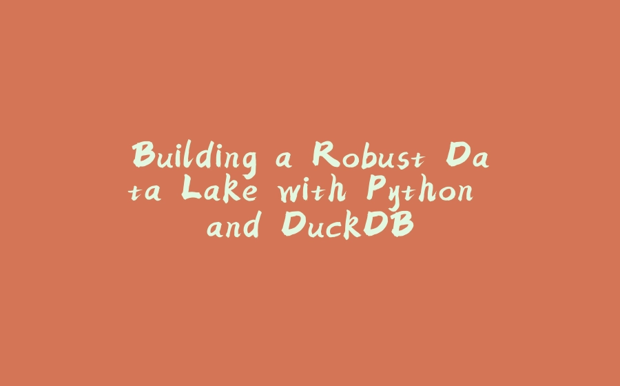 Building a Robust Data Lake with Python and DuckDB - 拾光赋