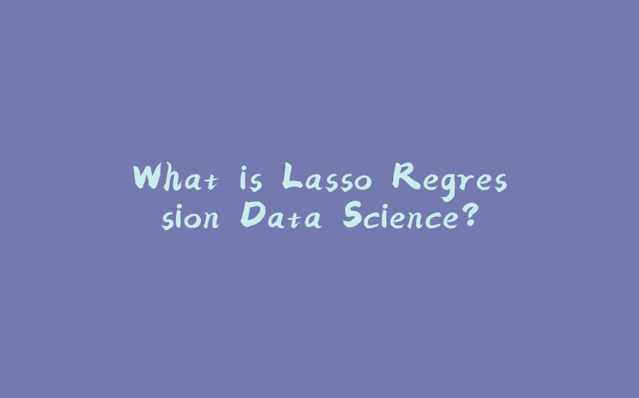 What is Lasso Regression Data Science? - 拾光赋