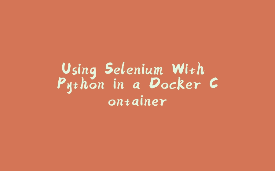 Using Selenium With Python in a Docker Container - 拾光赋