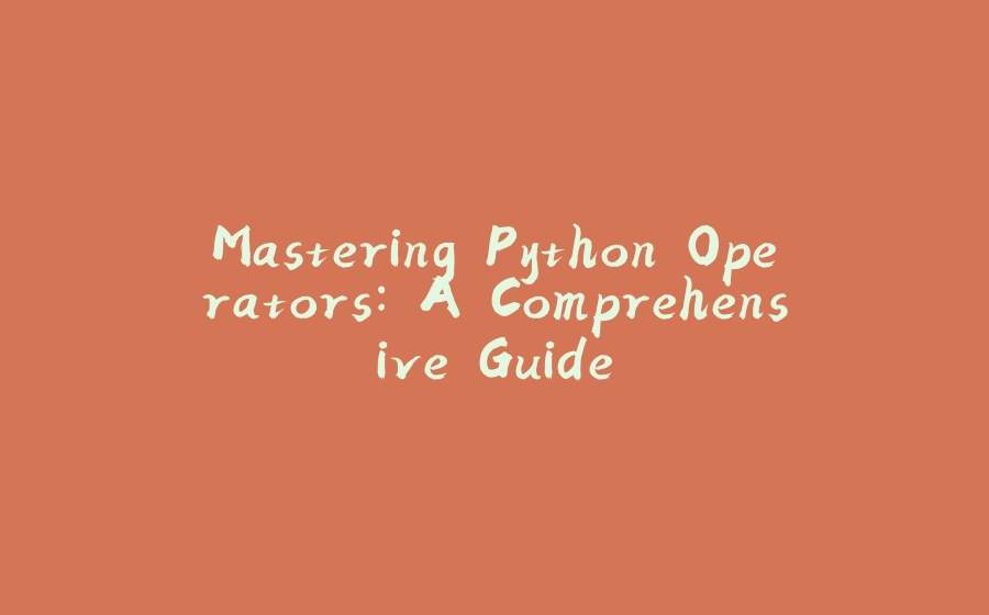 Mastering Python Operators: A Comprehensive Guide - 拾光赋