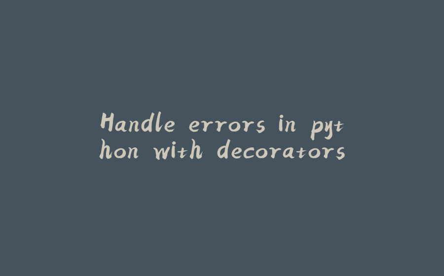 Handle errors in python with decorators - 拾光赋 Handle errors in python with decorators - 拾光赋