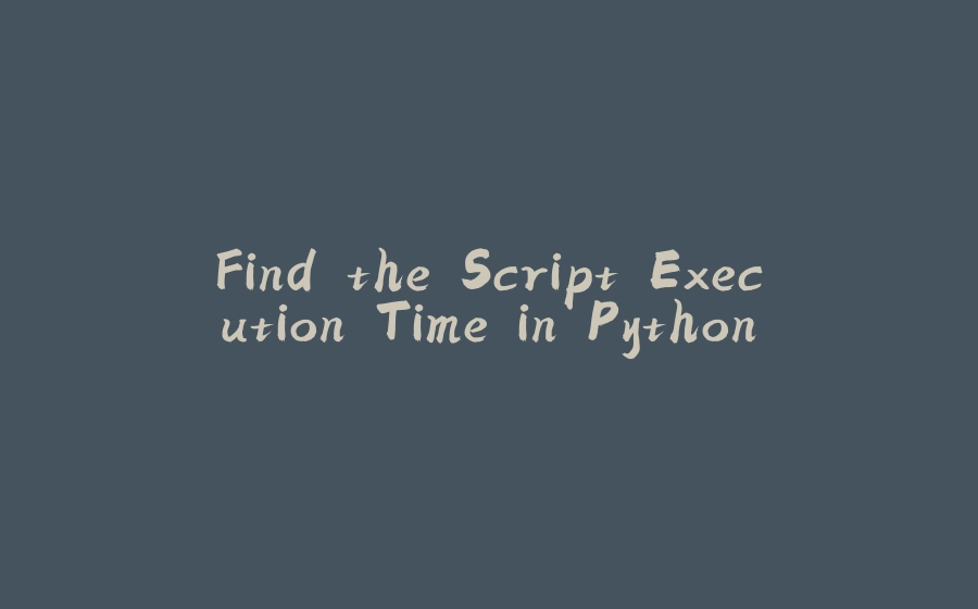 Find the Script Execution Time in Python - 拾光赋 Find the Script Execution Time in Python - 拾光赋
