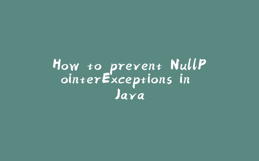 How to prevent NullPointerExceptions in Java - 拾光赋