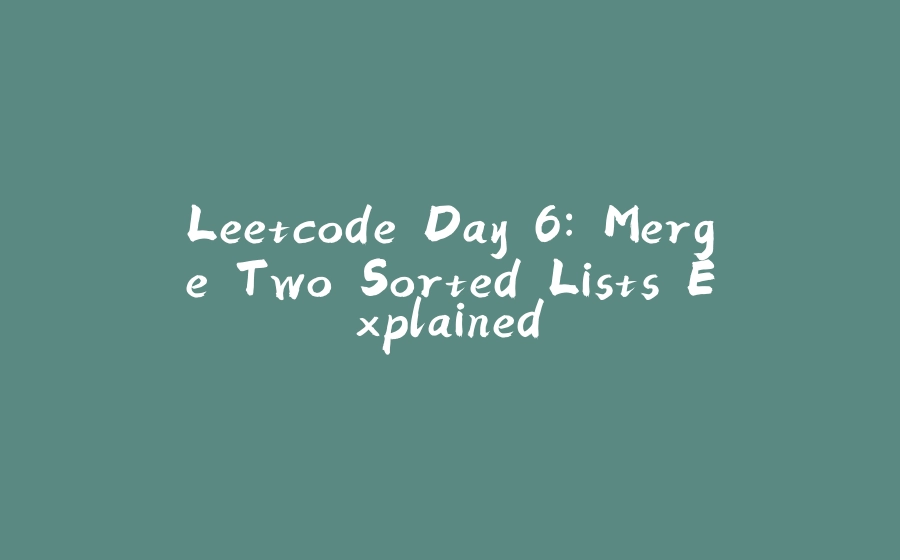 Leetcode Day 6: Merge Two Sorted Lists Explained - 拾光赋