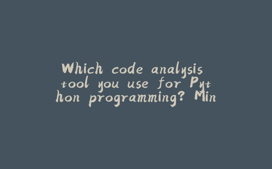 Which code analysis tool you use for Python programming? Mine is pylint. Ans on comment section ...