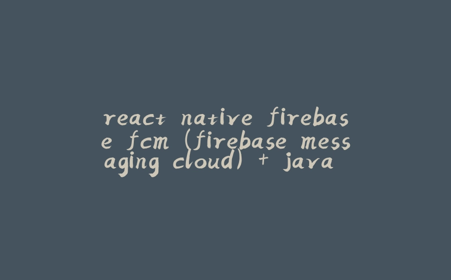 react native firebase fcm (firebase messaging cloud) + java spring boot: how to push ...