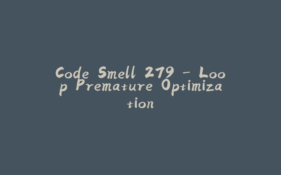 Code Smell 279 - Loop Premature Optimization - 拾光赋