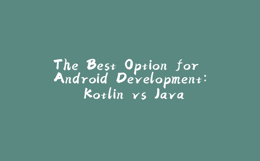 The Best Option for Android Development: Kotlin vs Java - 拾光赋