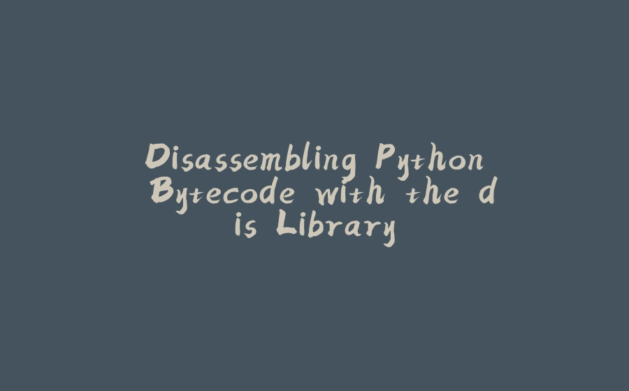 Disassembling Python Bytecode with the dis Library - 拾光赋 Disassembling Python Bytecode with the dis Library - 拾光赋