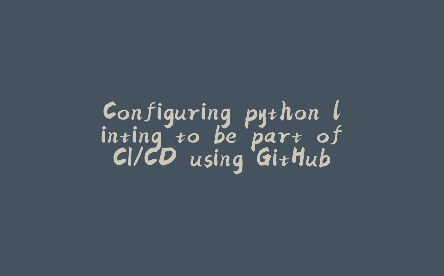 Configuring python linting to be part of CI/CD using GitHub actions - 拾光赋