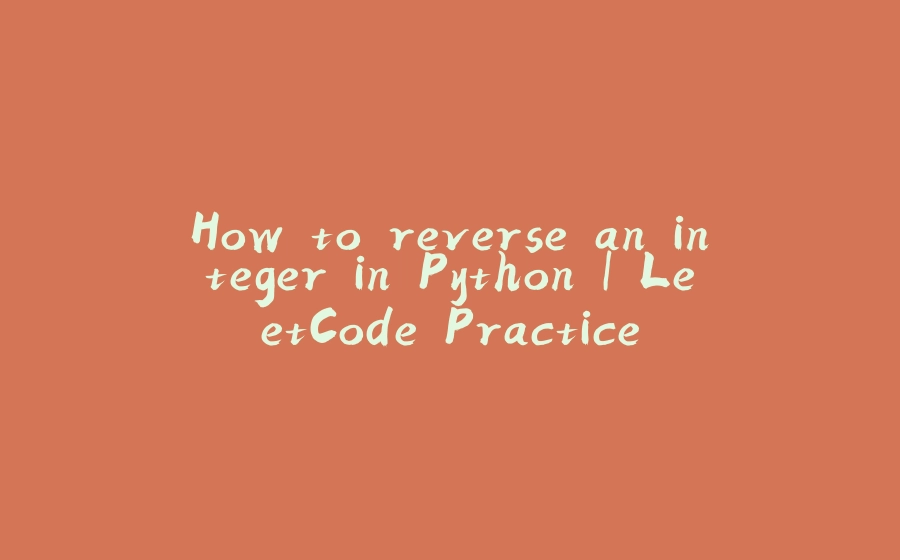 How To Reverse An Integer In Python Leetcode Practice 拾光赋