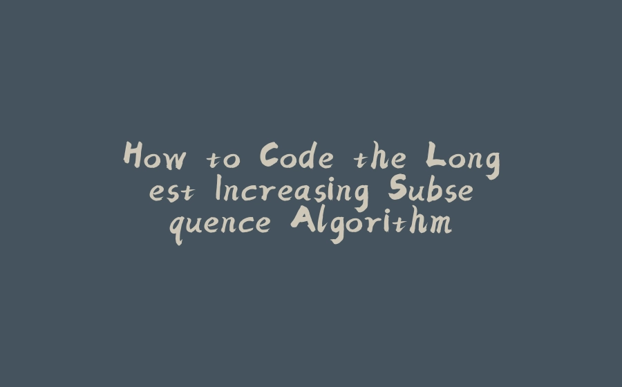 How to Code the Longest Increasing Subsequence Algorithm - 拾光赋